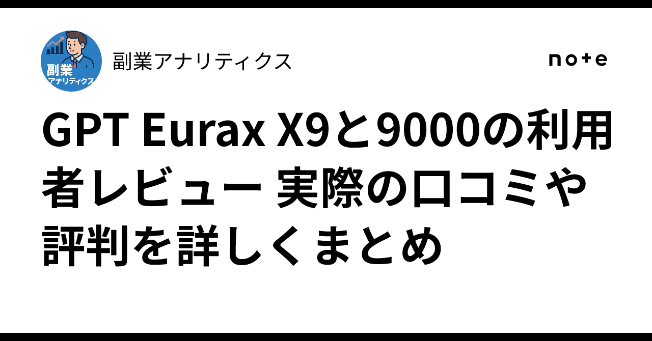 GPT Eurax X9と9000の利用者レビュー 実際の口コミや評判を詳しくまとめ｜副業アナリティクス