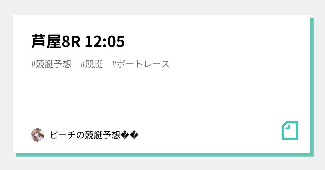 ☀️芦屋8R 12:05🚤｜ピーチの競艇予想🍑𖤐｜note