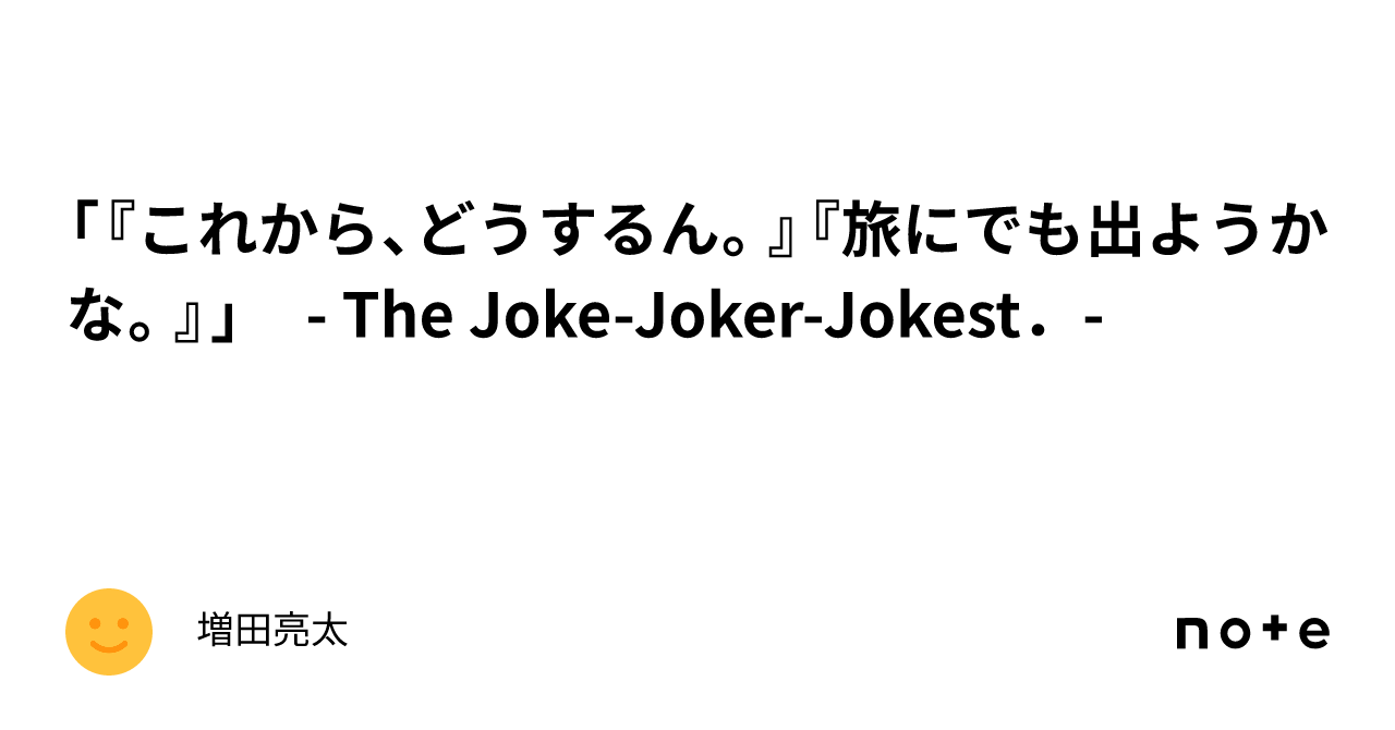 これから、どうするん。』『旅にでも出ようかな。』」 - The Joke-Joker-Jokest．-｜増田亮太