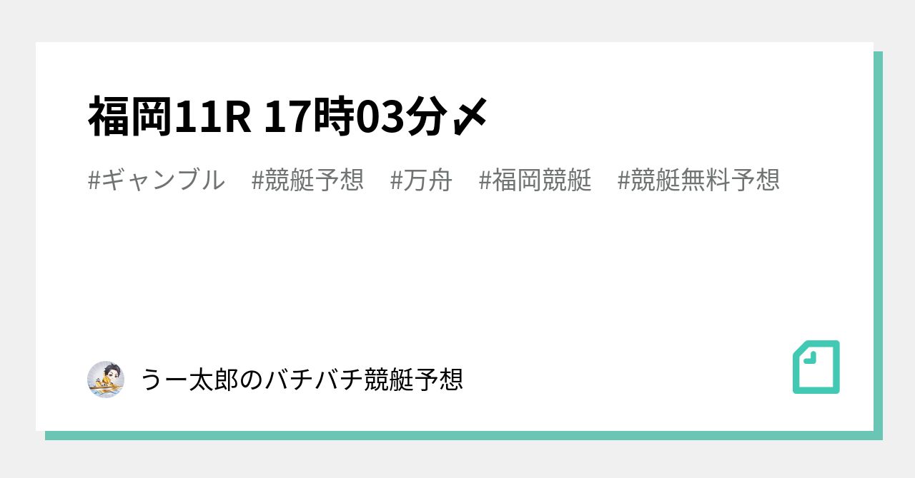 🚤 福岡11R 17時03分〆🚤 ｜🚤 うー太郎のバチバチ競艇予想屋🚤 ｜note