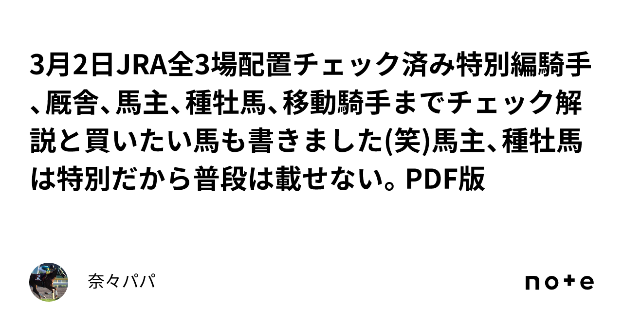 3月2日JRA全3場配置チェック済み特別編騎手、厩舎、馬主、種牡馬、移動騎手までチェック解説と買いたい馬も書きました(笑)馬主、種牡馬は特別だから普段は載せない。PDF版｜奈々パパ