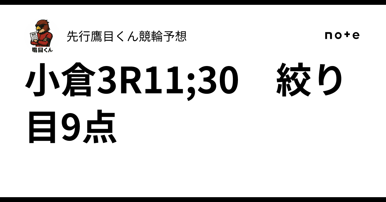 小倉3R11;30 絞り目9点｜先行鷹目くん🎯🦅競輪予想