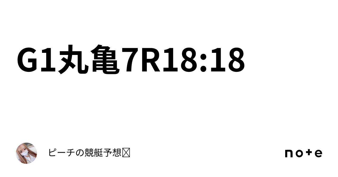 🏆G1🔥丸亀7R18:18🚤｜ピーチの競艇予想🍑𖤐
