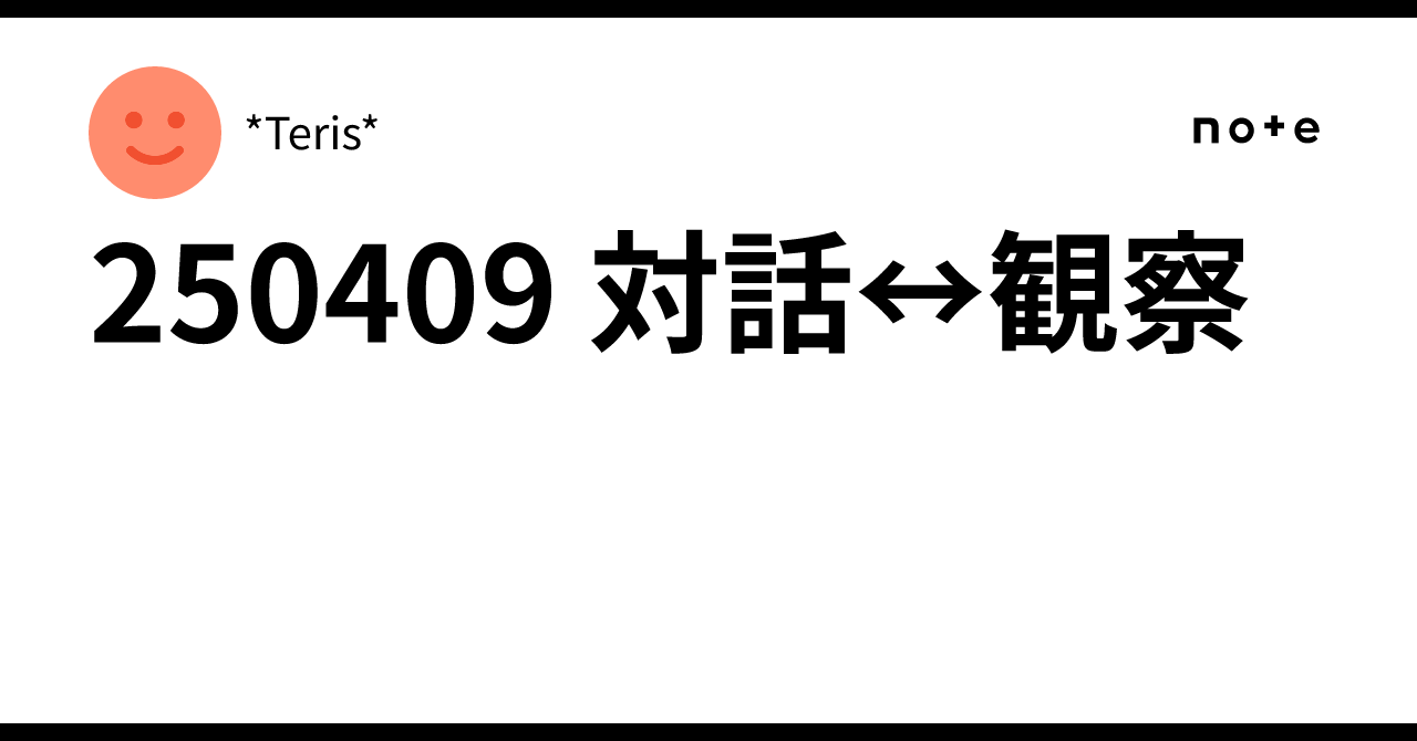 250409 対話↔観察｜*Teris*