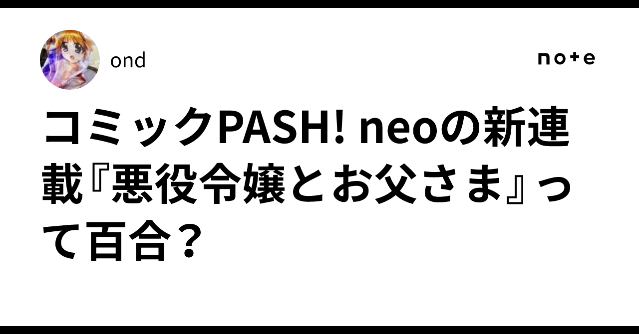 コミックPASH! neoの新連載『悪役令嬢とお父さま』って百合？｜ond