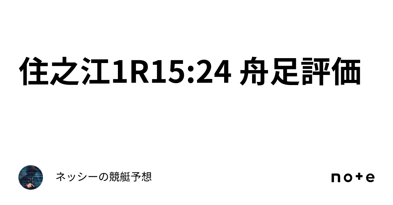 住之江1R15:24 舟足評価㊗️｜ネッシーの競艇予想🚤