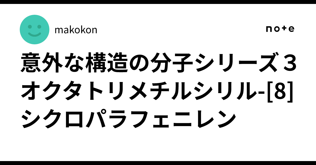 意外な構造の分子シリーズ3オクタトリメチルシリル-[8]シクロパラフェニレン｜makokon
