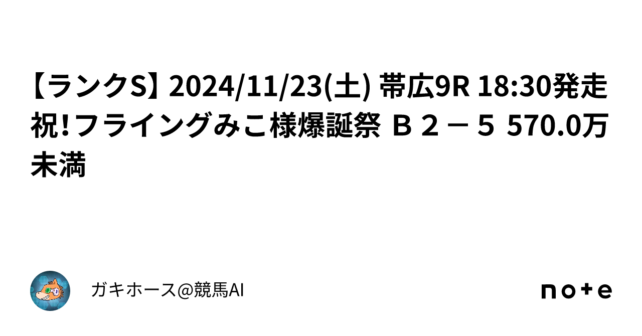 【ランクS】 2024/11/23(土) 帯広9R 18:30発走 祝！フライングみこ様爆誕祭 B2－5 570.0万未満｜ガキホース@競馬AI
