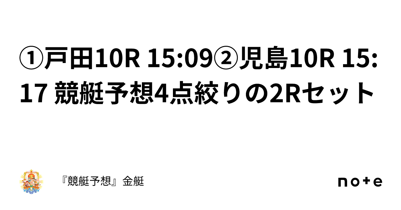 ①戸田10R 15:09②児島10R 15:17 🔥競艇予想🔥4点絞りの2Rセット🔥｜『競艇予想』金艇💰️