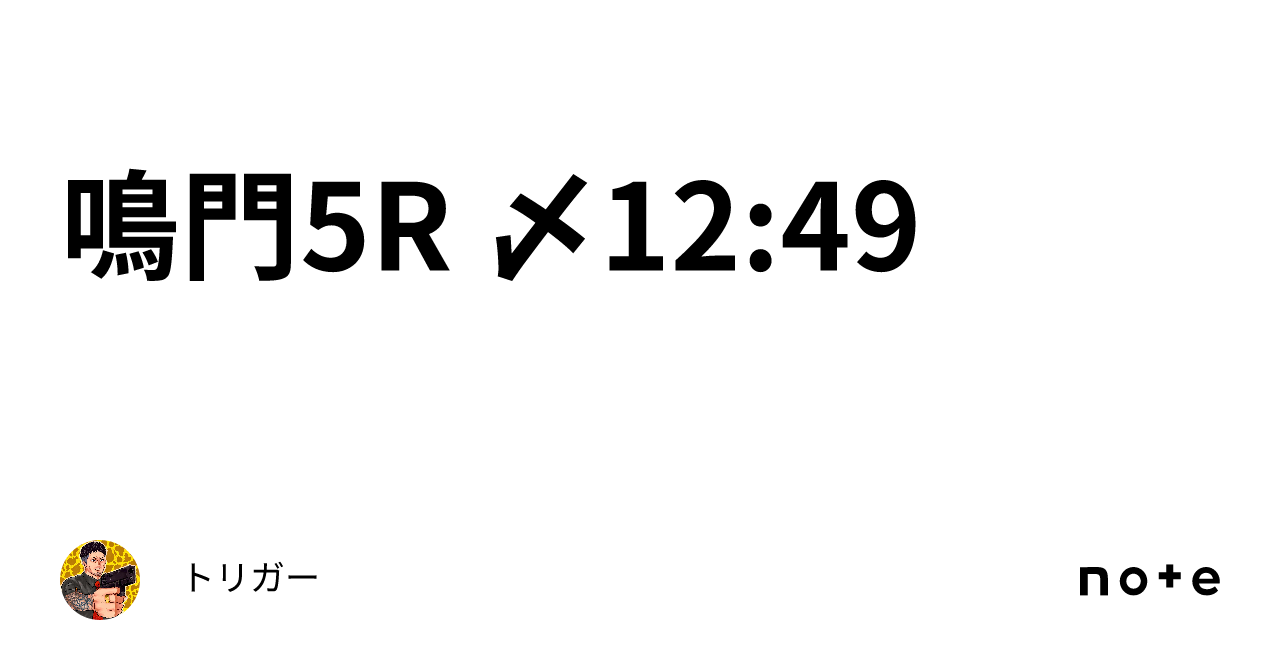 鳴門5R 〆12:49｜トリガー