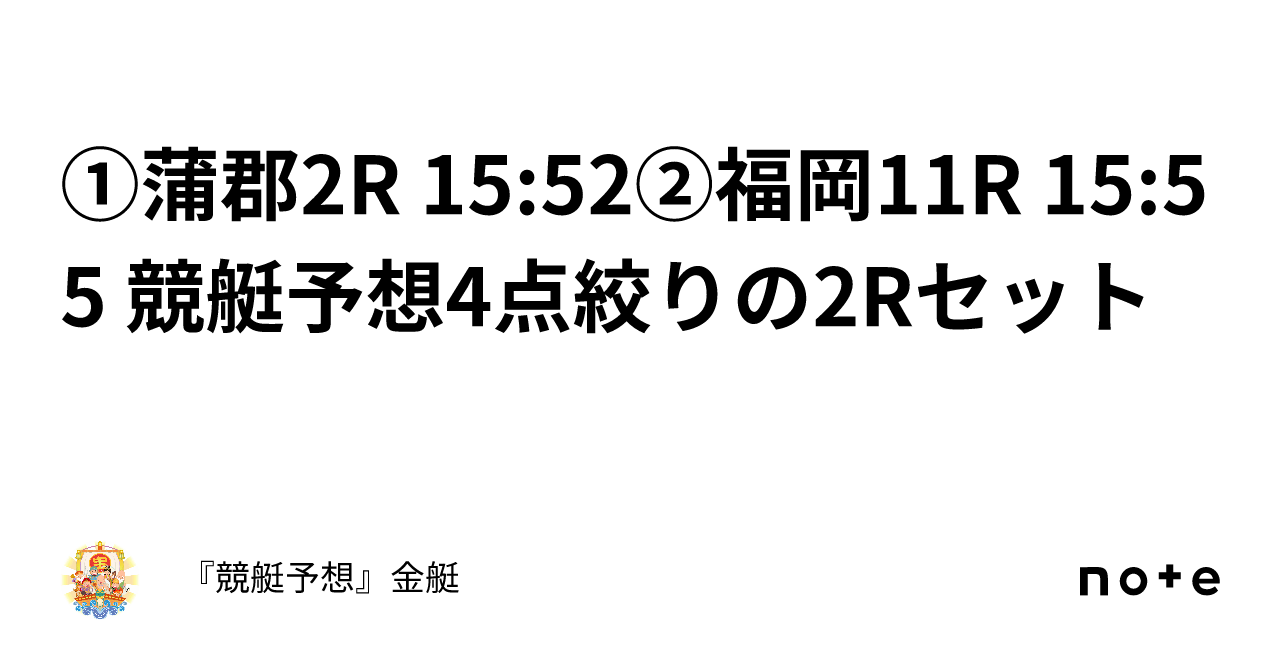 ①蒲郡2R 15:52②福岡11R 15:55 🔥競艇予想🔥4点絞りの2Rセット🔥｜『競艇予想』金艇💰️