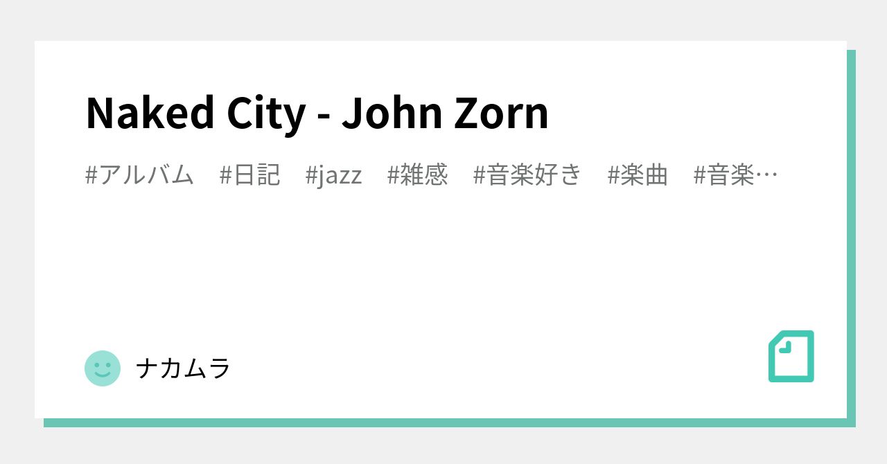 Naked City - John Zorn｜ナカムラ