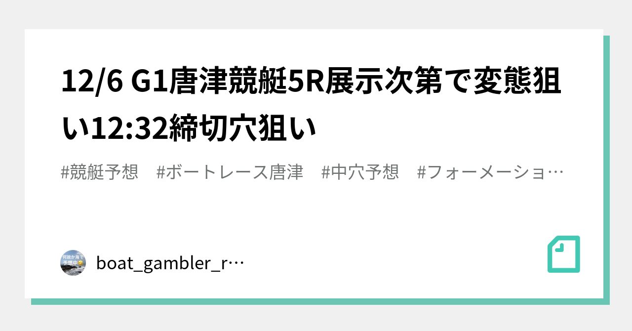 12/6 G1唐津競艇5R💠展示次第で変態狙い🔥🔥12:32締切⚠️穴狙い‼️｜boat_gambler_ron｜note
