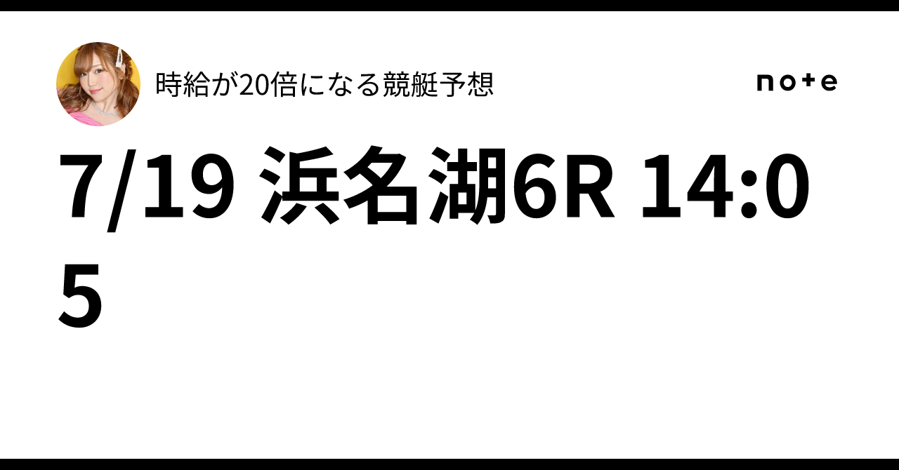 7/19 浜名湖6R 14:05｜時給が20倍になる🌈競艇予想