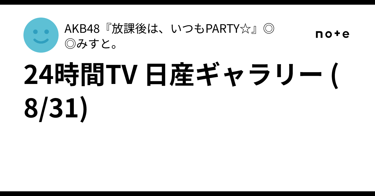 24時間TV 日産ギャラリー (8/31)｜AKB48『放課後は、いつもPARTY☆』 みすと。