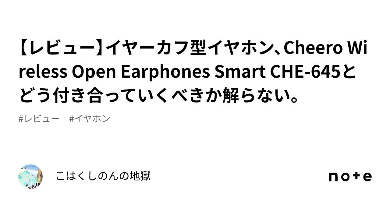 【レビュー】イヤーカフ型イヤホン、Cheero Wireless Open Earphones Smart CHE-645とどう付き合っていくべきか解らない。 ｜こはくしのんの地獄