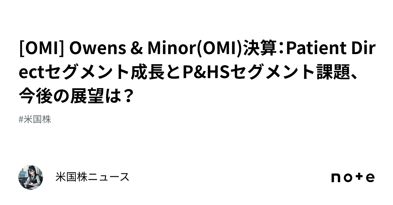 [OMI] Owens & Minor(OMI)決算：Patient Directセグメント成長とP&HSセグメント課題、今後の展望は？｜米国株ニュース