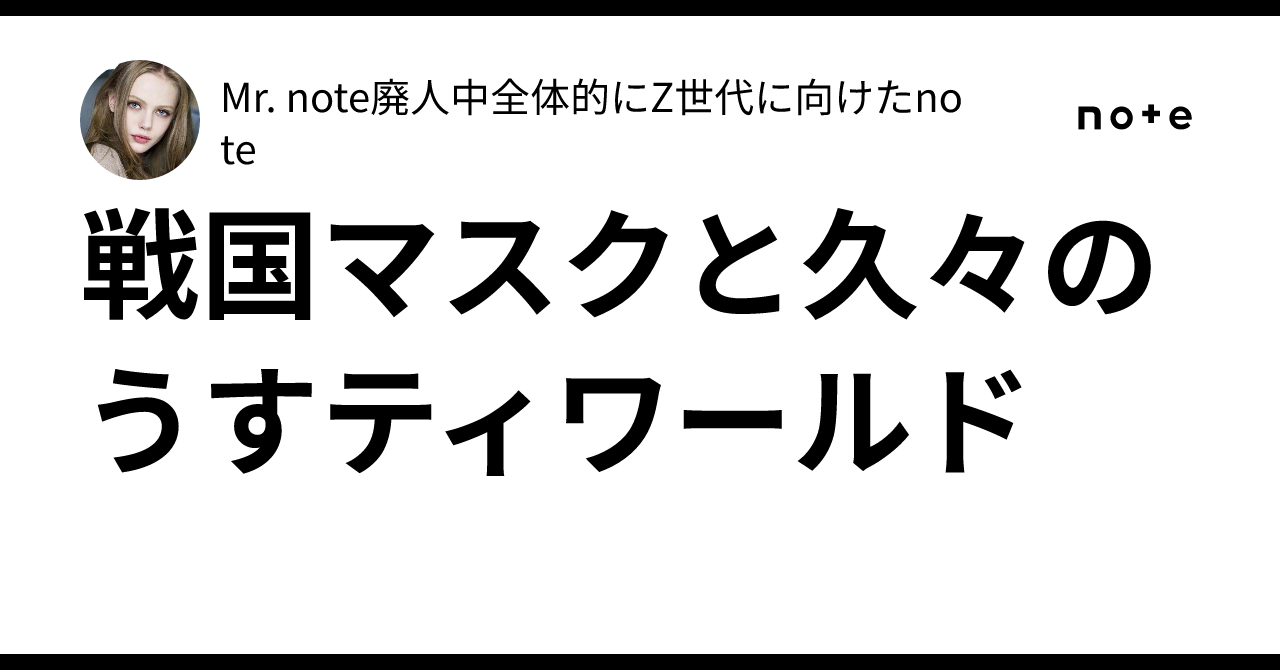 戦国マスクと久々のうすティワールド｜Mr. note廃人中🍭全体的にZ世代に向けたnote