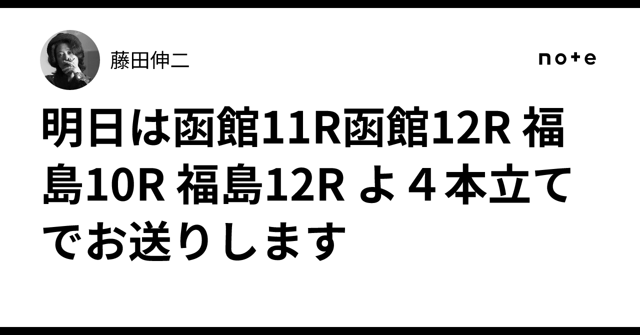 明日は函館11R 函館12R 福島10R 福島12R よ4本立てでお送りします😀｜藤田伸二