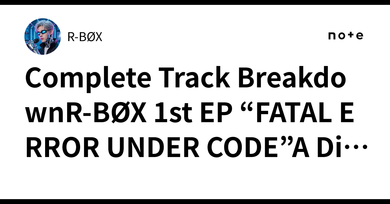 Complete Track BreakdownR-BØX 1st EP “FATAL ERROR UNDER CODE”A ...