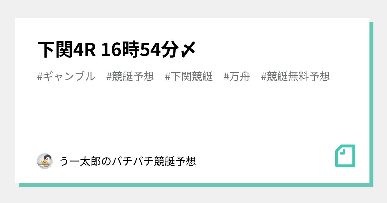 🚤 下関4R 16時54分〆🚤 ｜🚤 うー太郎のバチバチ競艇予想屋🚤