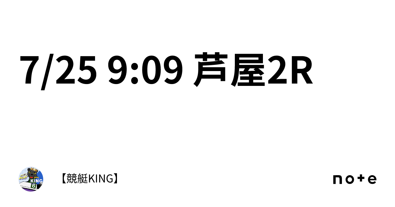 7/25 🌟 9:09 芦屋2R｜【👑競艇KING👑】