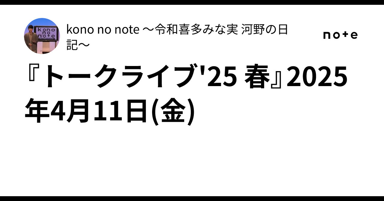 『トークライブ'25 春』2025年4月11日(金)｜kono no note 〜令和喜多みな実 河野の日記〜