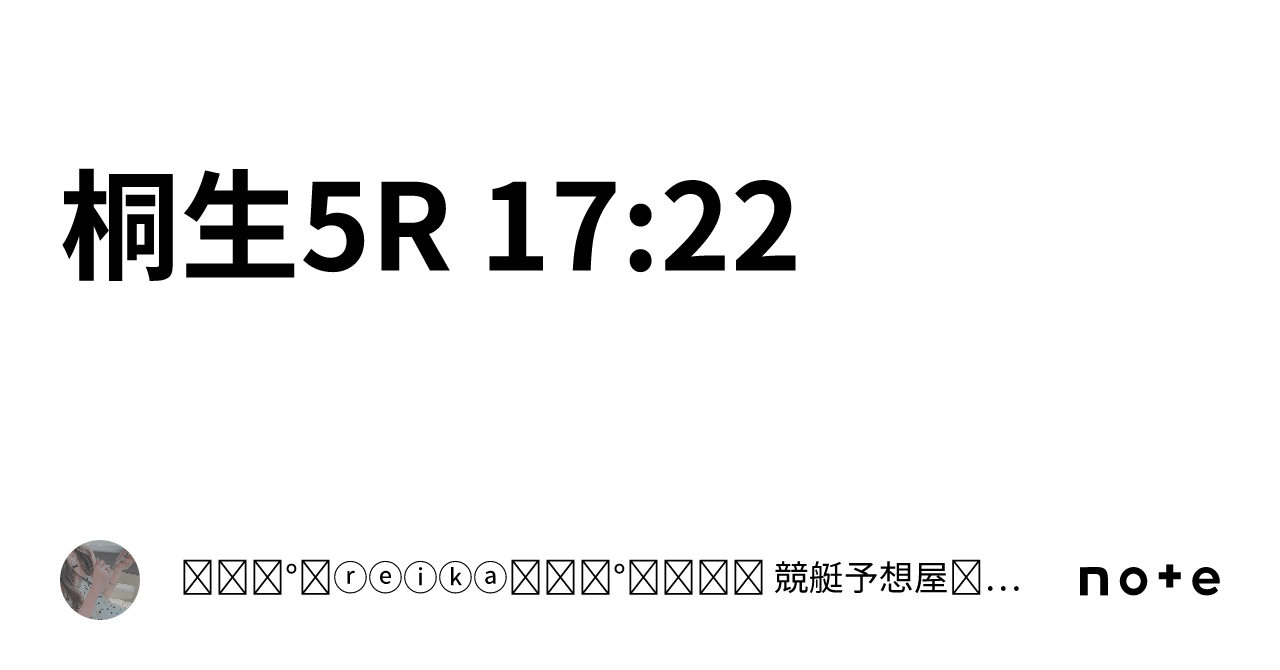 桐生5R 17:22｜꙳ ˖°⌖ⓡⓔⓘⓚⓐ꙳ ˖°⌖𝑔𝒶𝓁 競艇予想屋꙳