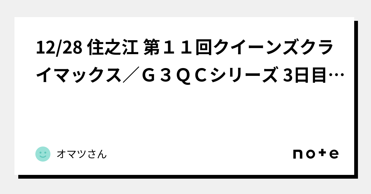 12/28 住之江 第11回クイーンズクライマックス／G3QCシリーズ 3日目 96点 事前予想｜オマツさん｜note