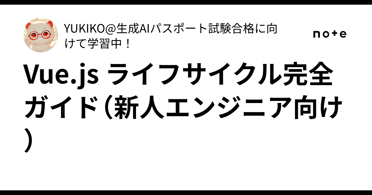 🔄 Vue.js ライフサイクル完全ガイド（新人エンジニア向け）｜YUKIKO@生成AIパスポート試験合格に向けて学習中！