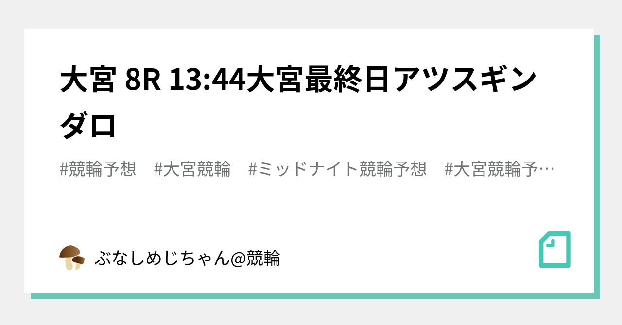 大宮 8R 13:44🆘🌋大宮最終日アツスギンダロ🌋🆘｜ぶなしめじちゃん@競輪