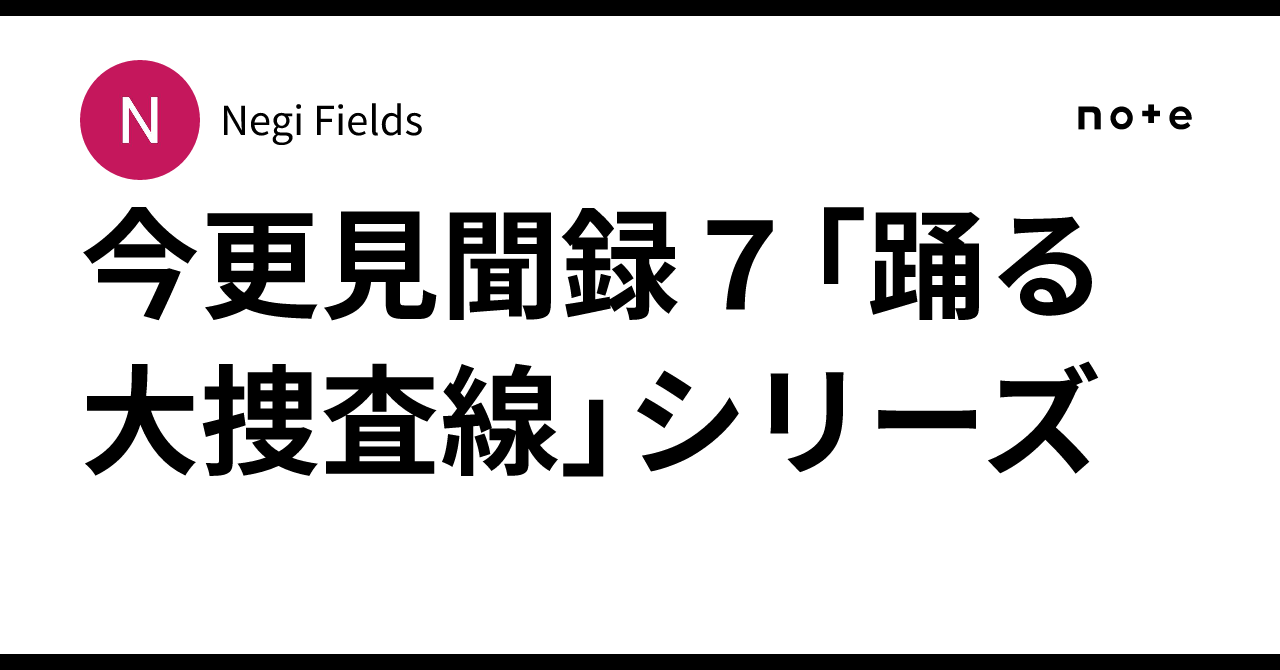 今更見聞録7「踊る大捜査線」シリーズ｜Negi Fields