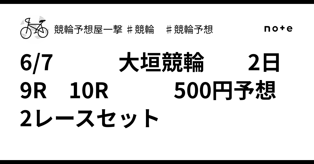 6/7 大垣競輪 2日 9R 10R 500円予想 2レースセット｜競輪予想屋一撃 ♯競輪 ♯競輪予想