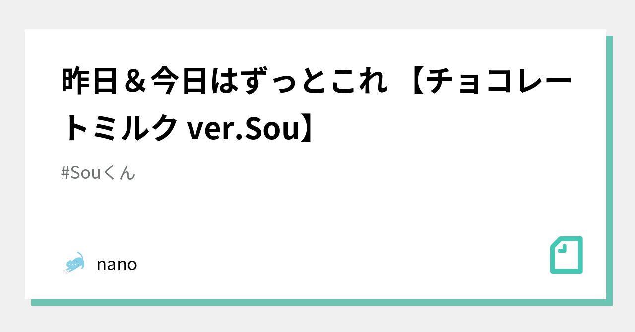 昨日＆今日はずっとこれ 【チョコレートミルク ver.Sou】｜nano。