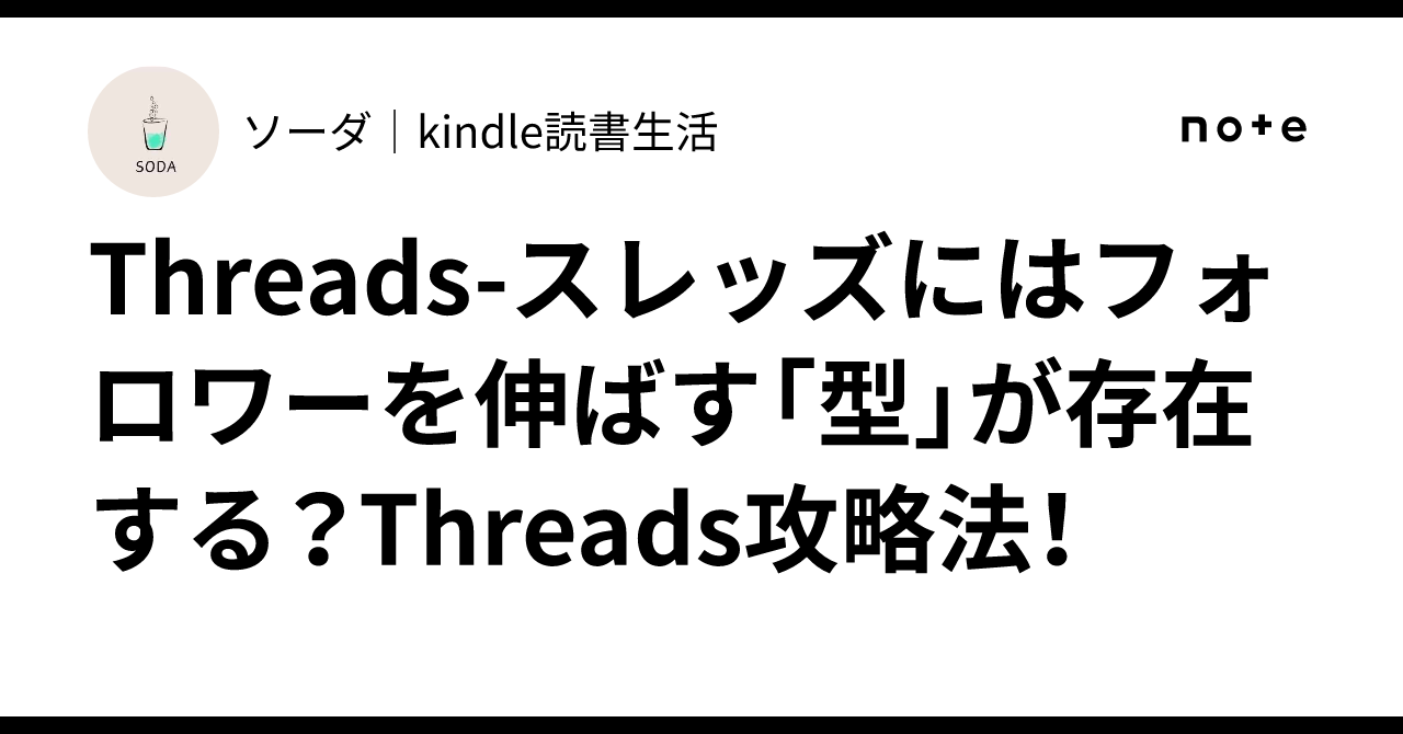 Threads-スレッズにはフォロワーを伸ばす「型」が存在する？Threads攻略法！｜ソーダ🧊@Threads×note