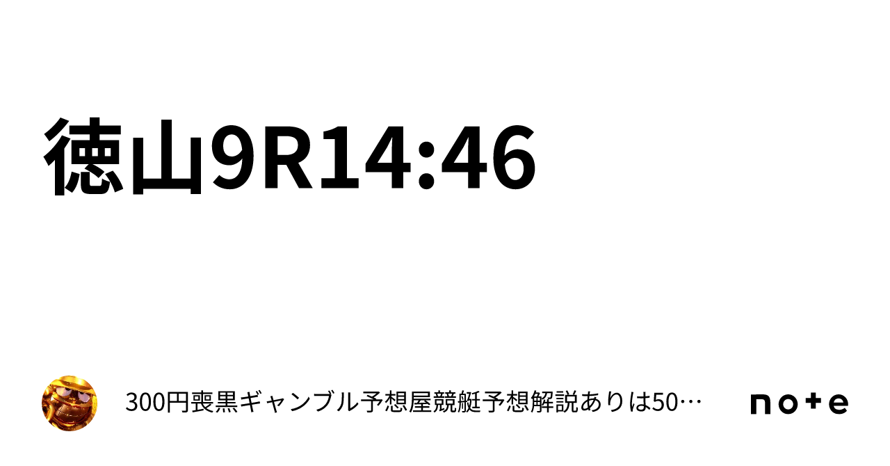 徳山9R14:46｜⭐︎300円喪黒ギャンブル予想屋競艇予想⭐︎解説ありは500円