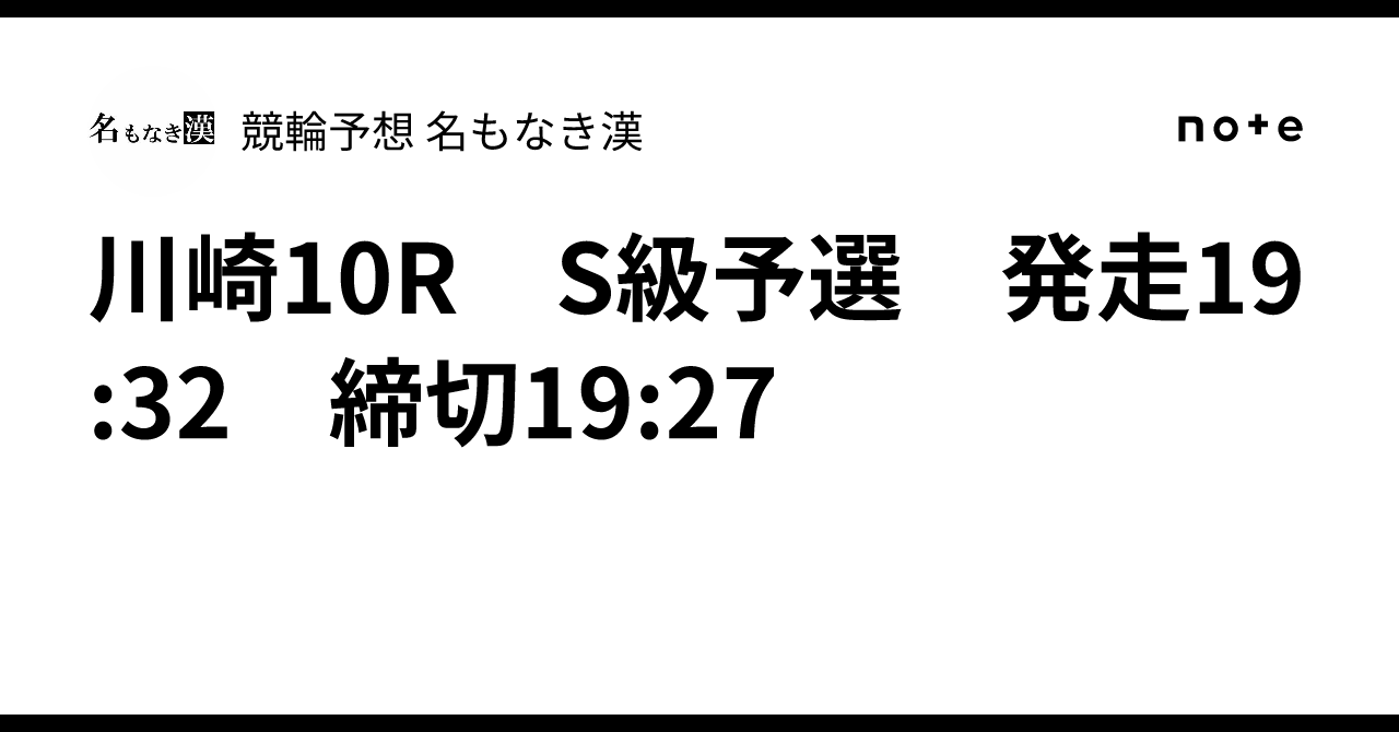 川崎10R S級予選 発走19:32 締切19:27｜競輪予想 名もなき漢