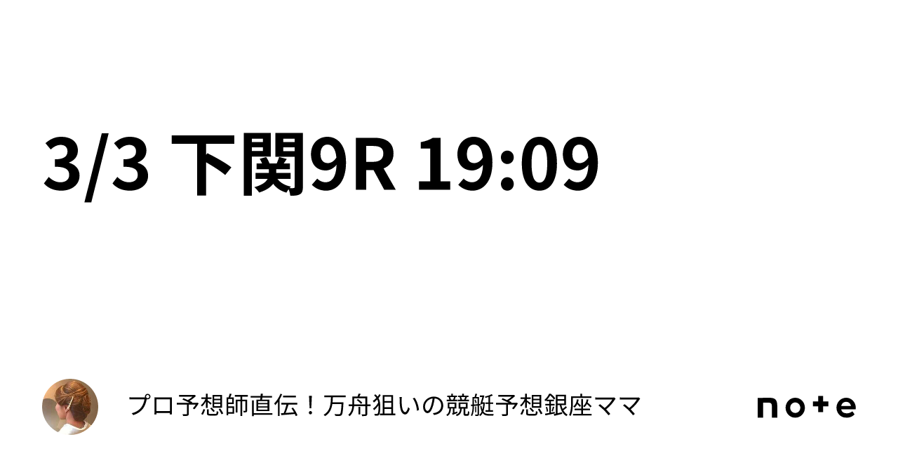 3/3 下関9R 19:09｜プロ予想師直伝！万舟狙いの競艇予想🥂銀座ママ🥂