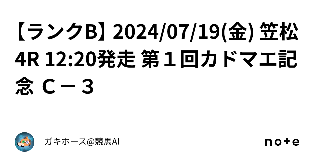 【ランクB】 2024/07/19(金) 笠松4R 12:20発走 第1回カドマエ記念 C－3｜ガキホース@競馬AI