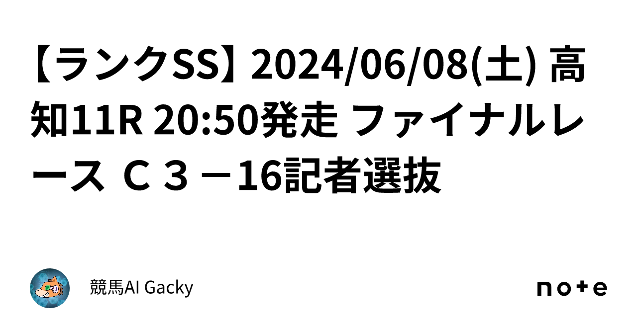 【ランクSS】 2024/06/08(土) 高知11R 20:50発走 ファイナルレース C3－16記者選抜｜競馬AI Gacky
