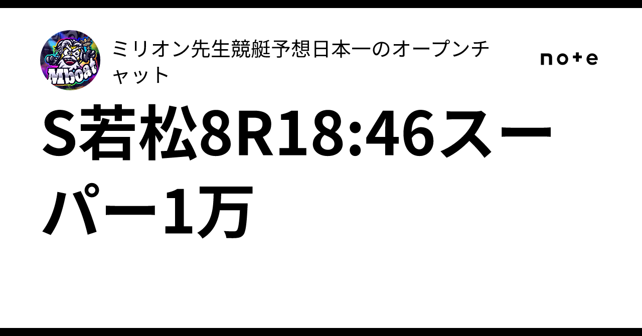 S📙若松8R18:46📙スーパー🌈1万｜🚤ミリオン先生競艇予想🚤日本一のオープンチャット