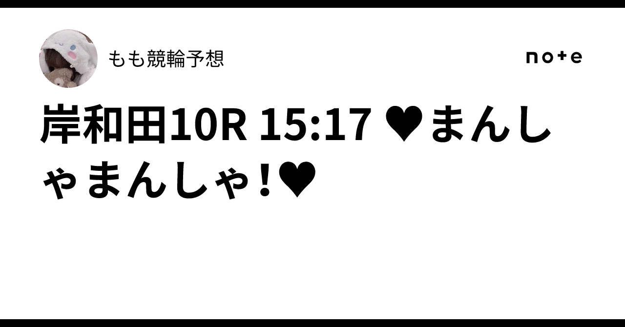 岸和田10R 15:17 ♥まんしゃまんしゃ！♥｜もも🍬競輪予想🍬