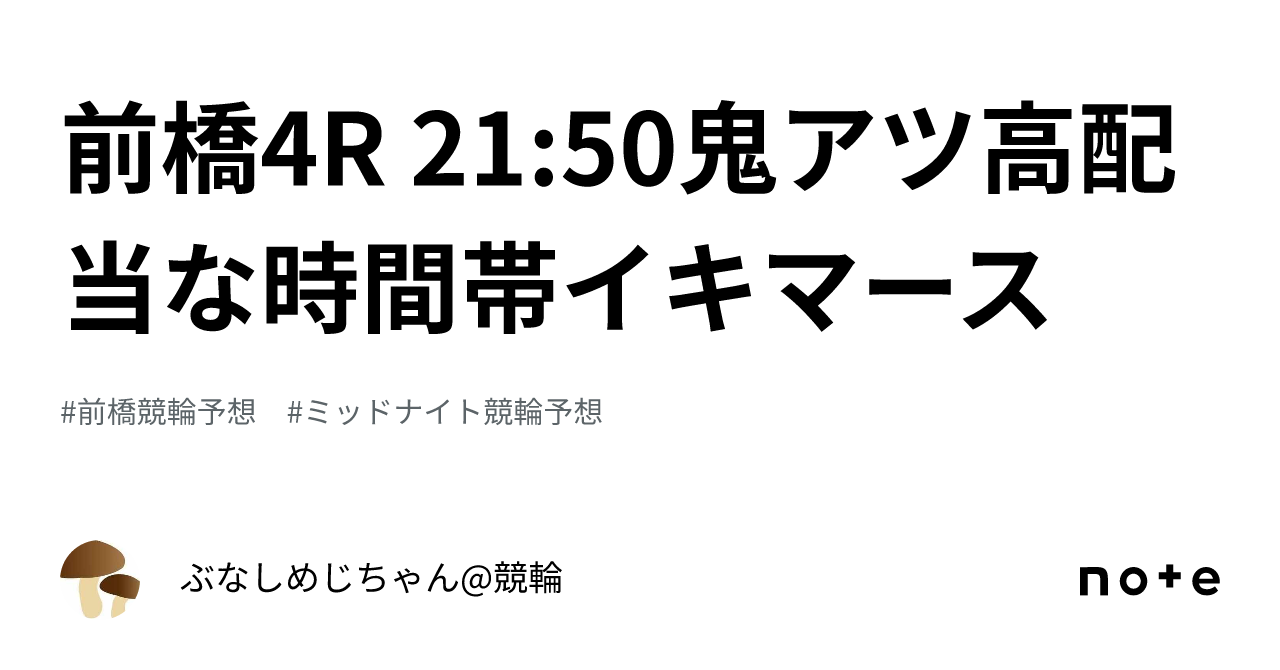 前橋4R 21:50🔥👹鬼アツ高配当な時間帯イキマース👹🔥｜ぶなしめじちゃん@競輪