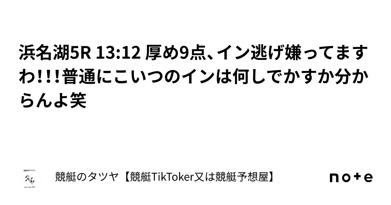 浜名湖5R 13:12 厚め9点、イン逃げ嫌ってますわ！！！普通にこいつのインは何しでかすか分からんよ笑｜競艇のタツヤ【競艇TikToker又は競艇予想屋】