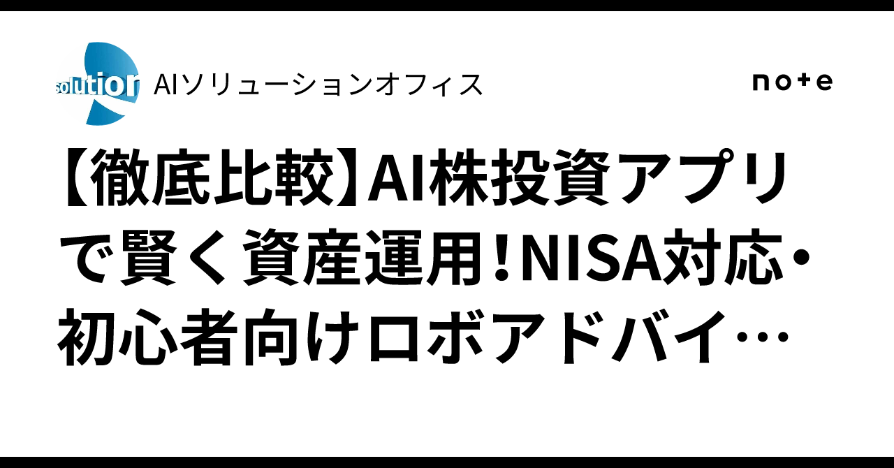 【徹底比較】AI株投資アプリで賢く資産運用！NISA対応・初心者向けロボアドバイザー徹底活用ガイド｜AIソリューションオフィス