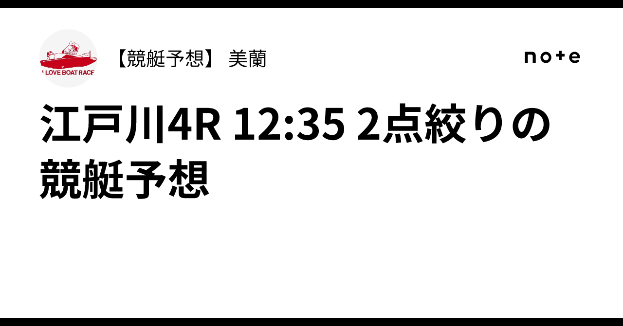 江戸川4R 12:35 🔥2点絞りの競艇予想🔥｜【競艇予想】 美蘭🐺