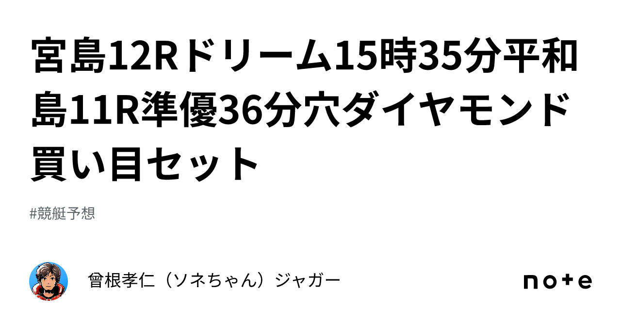 宮島12Rドリーム15時35分平和島11R準優36分穴🍒ダイヤモンド💎買い目セット｜曾根孝仁（ソネちゃん）🐆ジャガー🚤