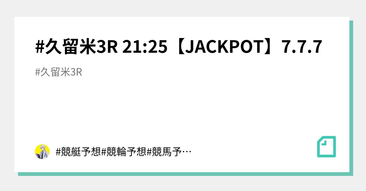 #久留米3R 21:25【👑JACKPOT👑】7.7.7👑｜#競艇予想#競輪予想#競馬予想#オートレース予想｜note