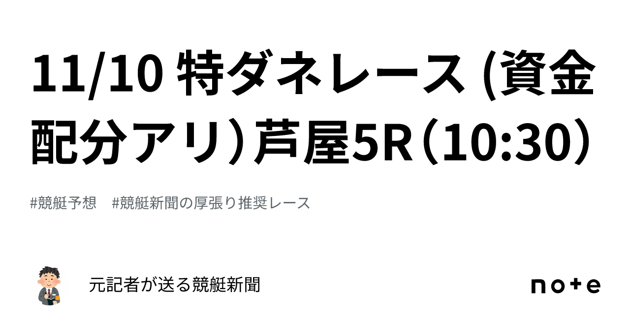 11/10 特ダネレース (資金配分アリ）芦屋5R（10:30）｜元記者が送る競艇新聞