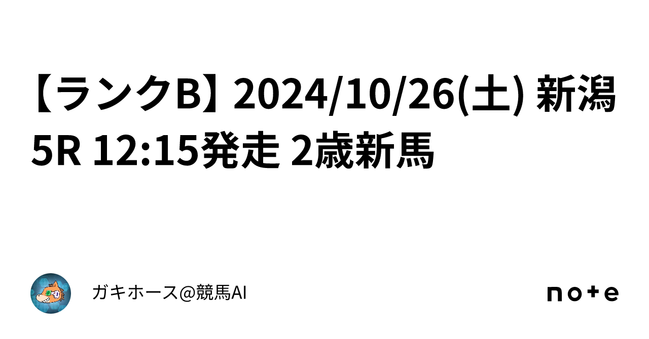 【ランクB】 2024/10/26(土) 新潟5R 12:15発走 2歳新馬 ｜ガキホース@競馬AI